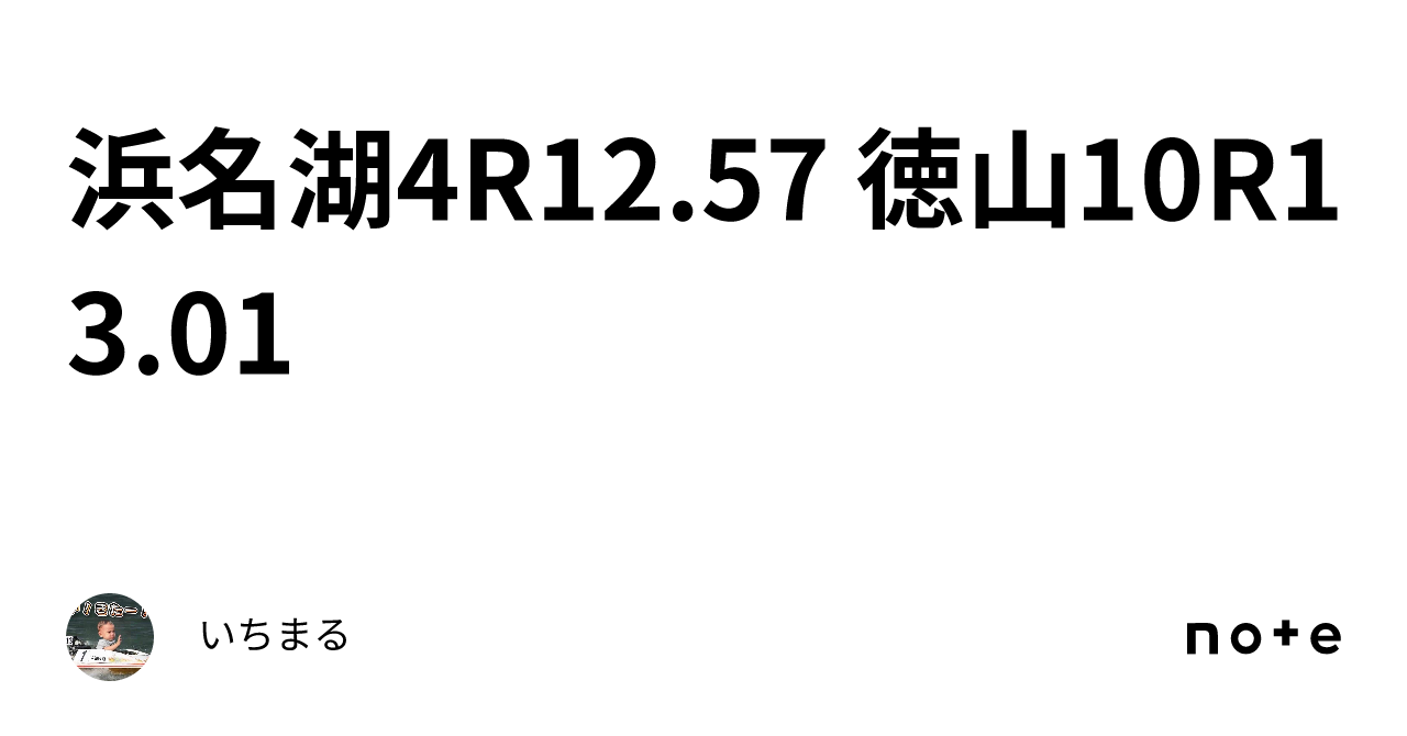 浜名湖4R12.57 徳山10R13.01｜いちまる