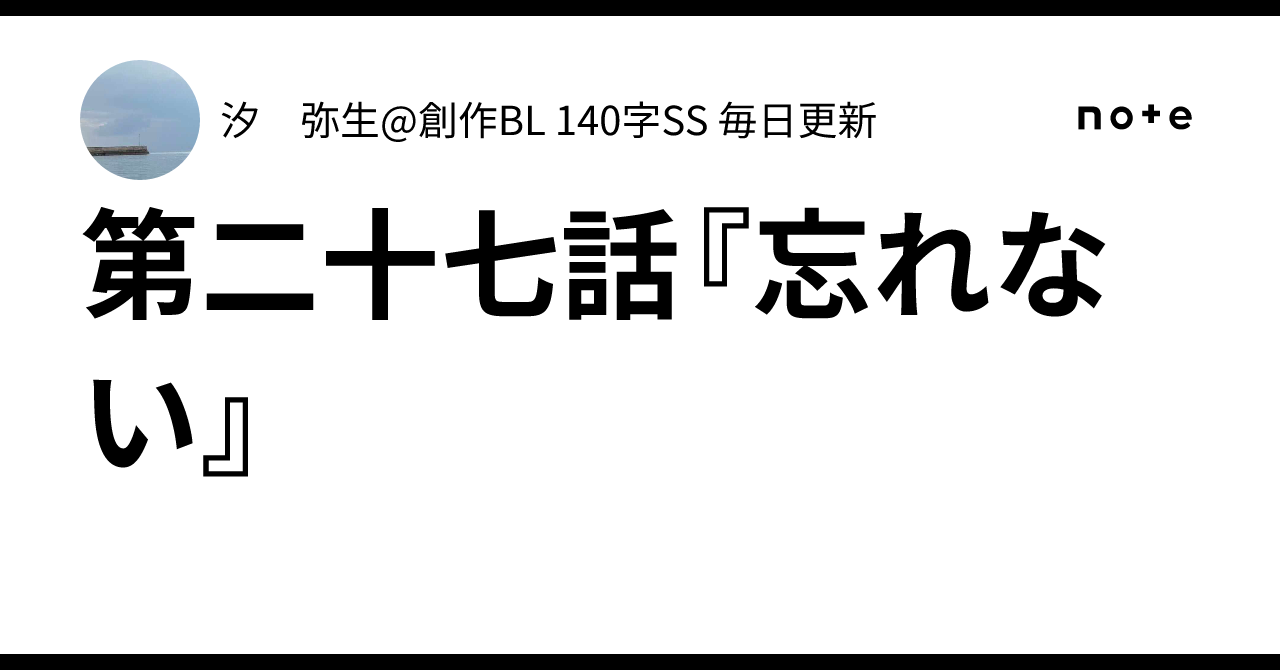 第二十七話『忘れない』｜汐 弥生@創作BL 140字SS 毎日更新