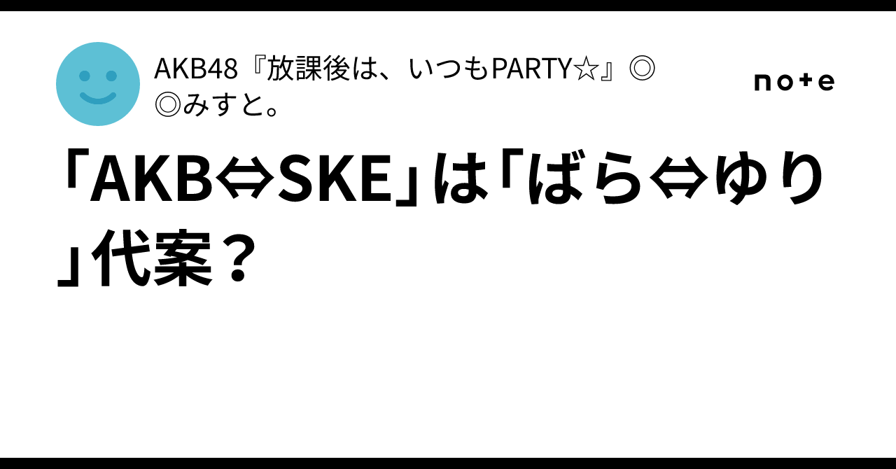 「AKB⇔SKE」は「ばら⇔ゆり」代案？｜AKB48『放課後は、いつもPARTY☆』 みすと。
