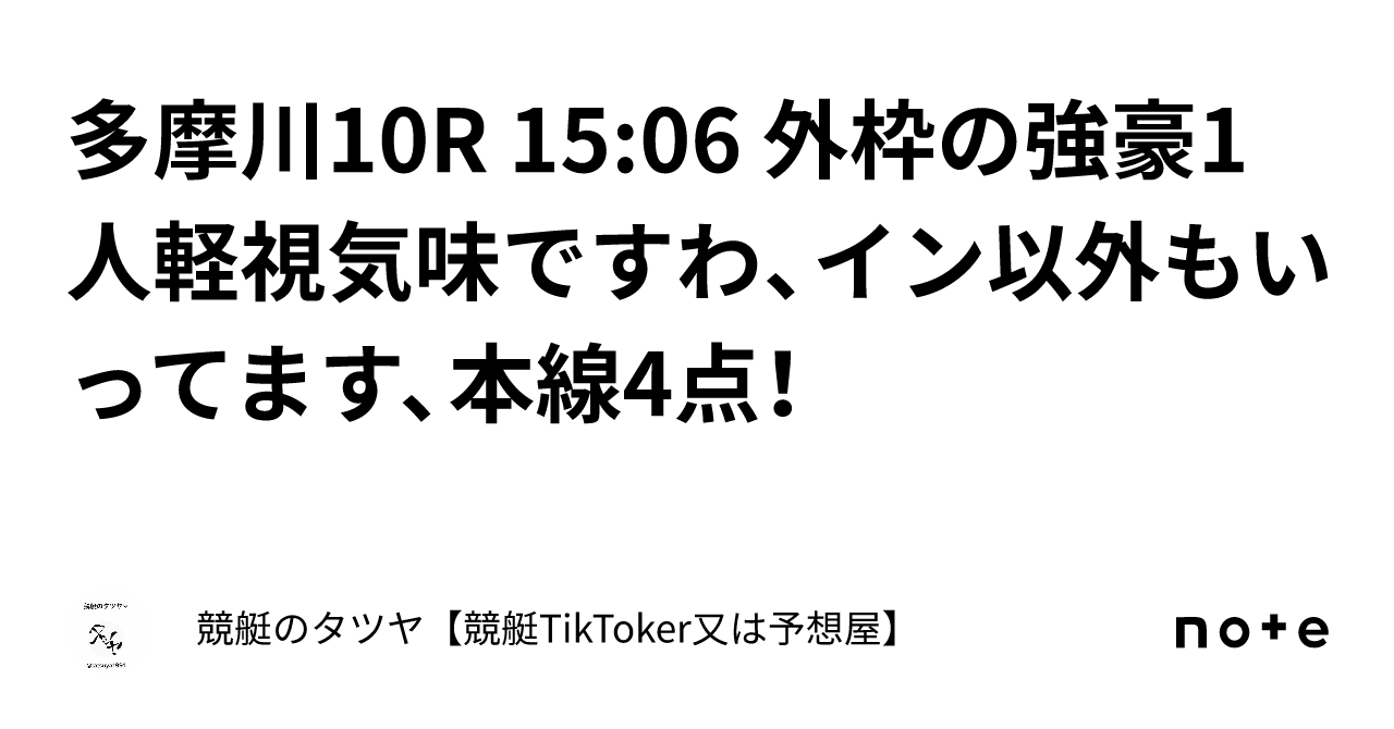 多摩川10R 15:06 外枠の強豪1人軽視気味ですわ、イン以外もいってます、本線4点！｜競艇のタツヤ【競艇TikToker又は予想屋】