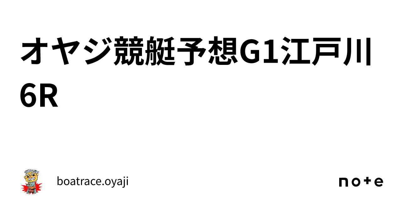 オヤジ競艇予想😎G1江戸川6R｜boatrace.oyaji