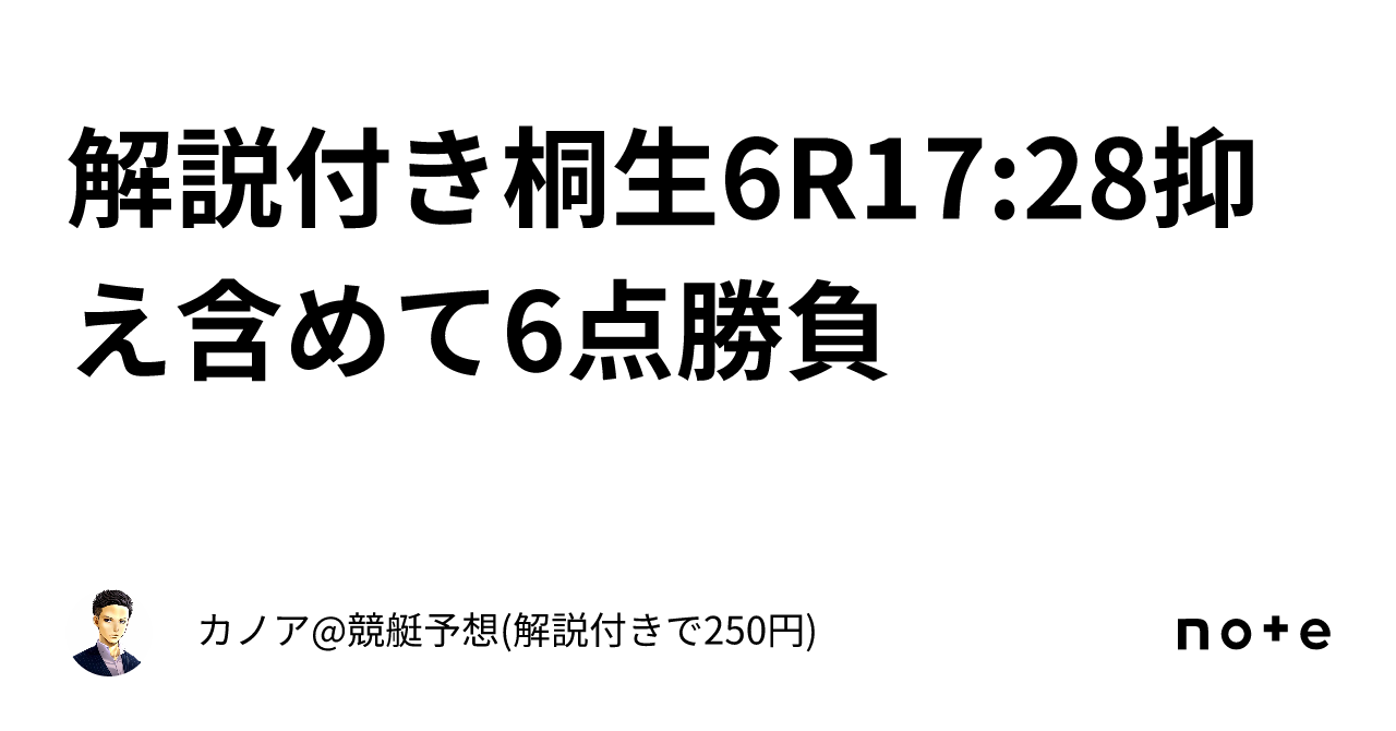 ️解説付き ️桐生6R17:28 ️抑え含めて6点勝負 ️｜カノア@競艇予想(解説付きで250円)
