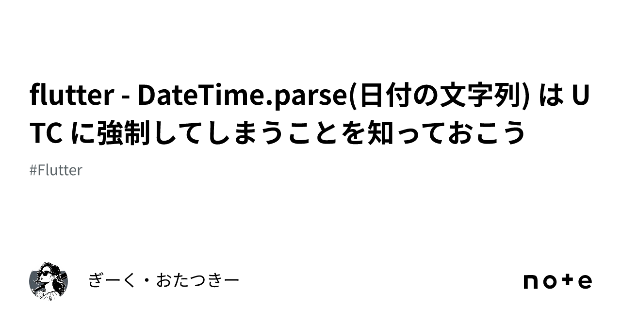 flutter - DateTime.parse(日付の文字列) は UTC に強制してしまうことを知っておこう｜ぎーく・おたつきー