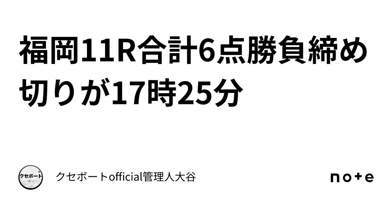 福岡11R🏆合計6点勝負締め切りが17時25分💯｜クセボートofficial管理人大谷