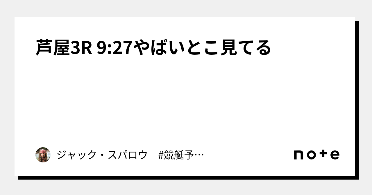 芦屋3R 9:27 やばいとこ見てる ｜ジャック・スパロウ #競艇予想 #ボートレース｜note