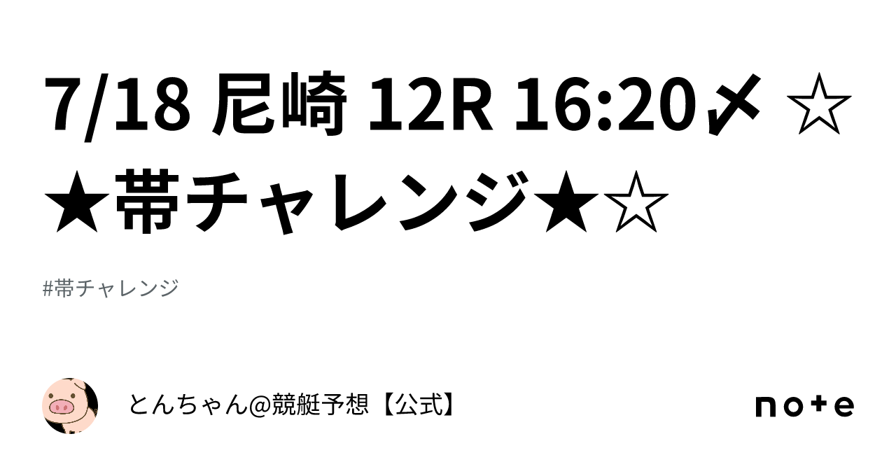 7/18 尼崎 12R 16:20〆 ☆★帯チャレンジ★☆｜とんちゃん@競艇予想【公式】