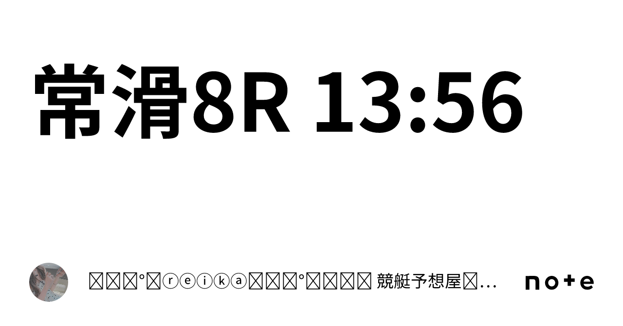 常滑8R 13:56｜꙳ ˖°⌖ⓡⓔⓘⓚⓐ꙳ ˖°⌖𝑔𝒶𝓁 競艇予想屋꙳
