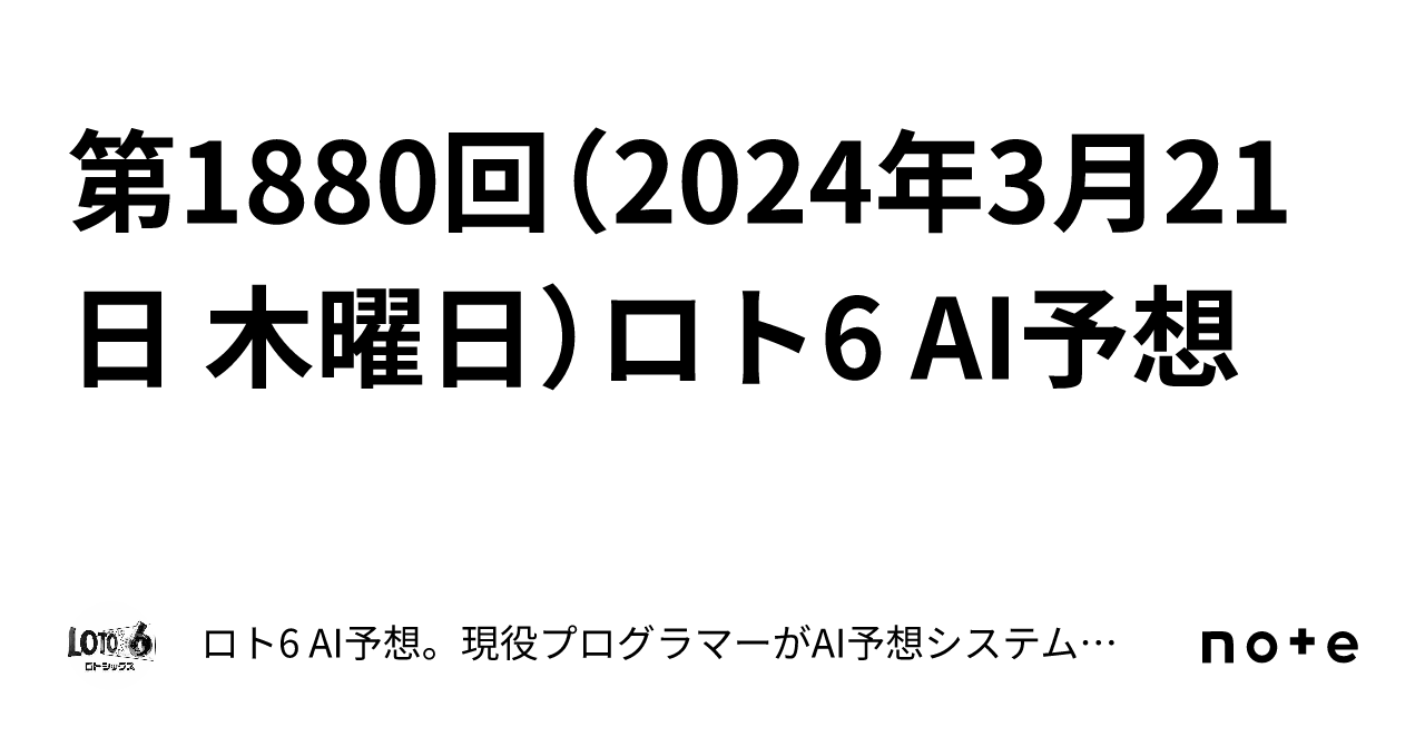 第1880回（2024年3月21日 木曜日）ロト6 AI予想｜ロト6 AI予想。現役プログラマーがAI予想システムを開発