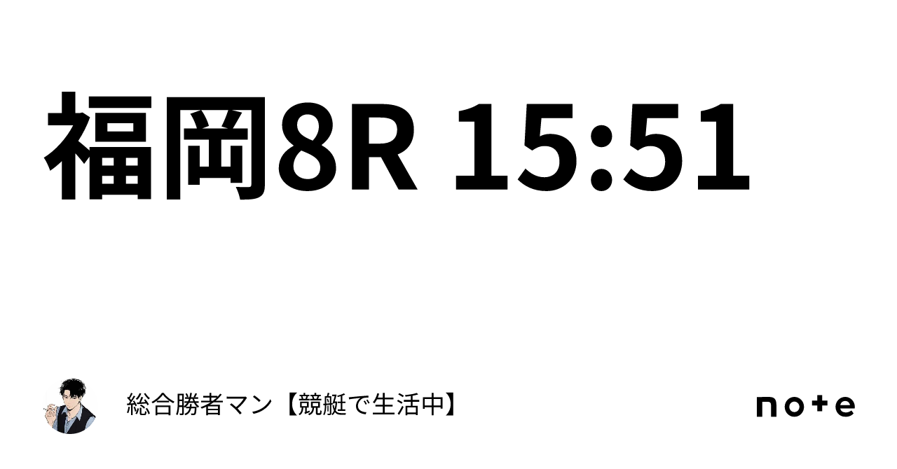 福岡8R 15:51｜総合勝者マン【競艇で生活中】