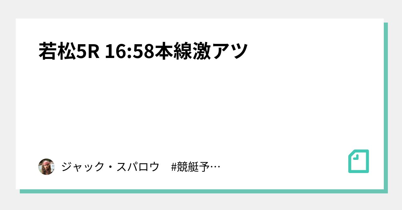 若松5R 16:58 ️‍🔥本線激アツ ️‍🔥｜ジャック・スパロウ #競艇予想 #ボートレース｜note