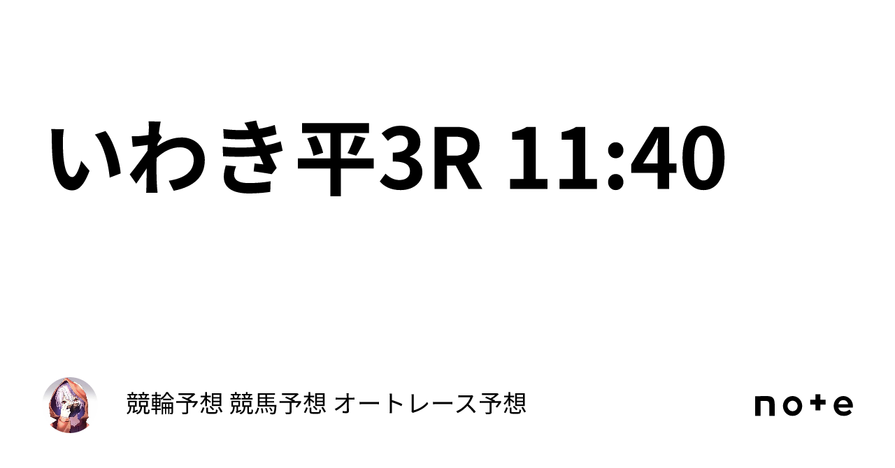 💁🔓いわき平3R 11:40🔓💁｜競輪予想 競馬予想 オートレース予想
