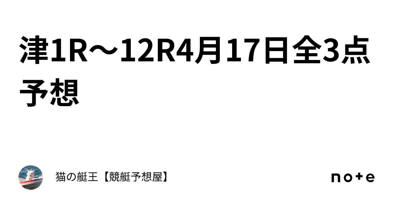 津1R〜12R👑4月17日👑全3点予想｜猫の艇王【競艇予想屋】