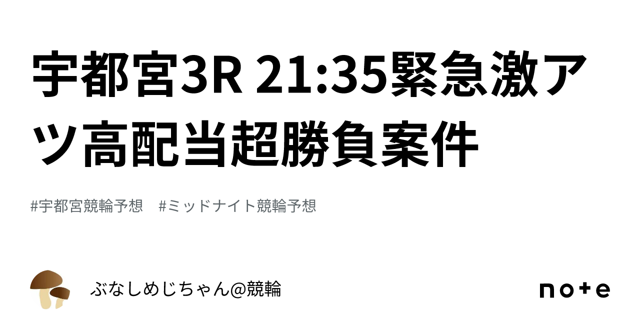 宇都宮3R 21:35🔥🆘緊急激アツ高配当超勝負案件🆘🔥｜ぶなしめじちゃん@競輪
