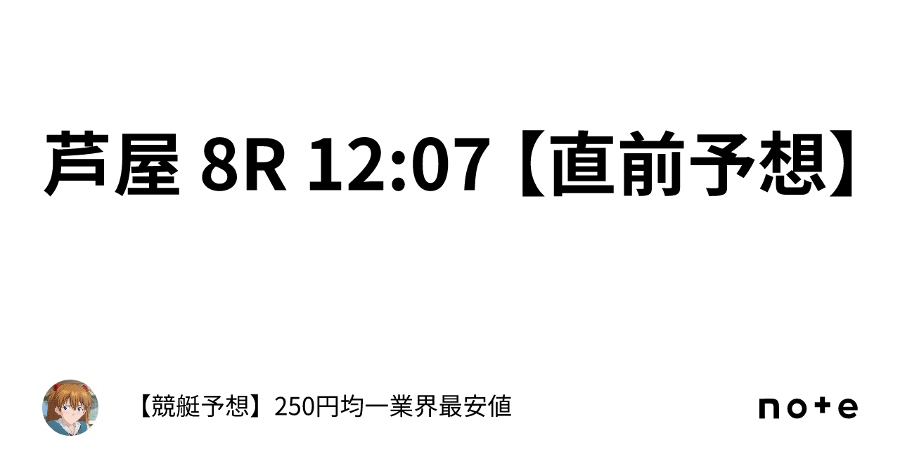 芦屋 8R 12:07 【直前予想】｜【競艇予想】🚤 ️‍🔥250円均一‼️業界最安値😈