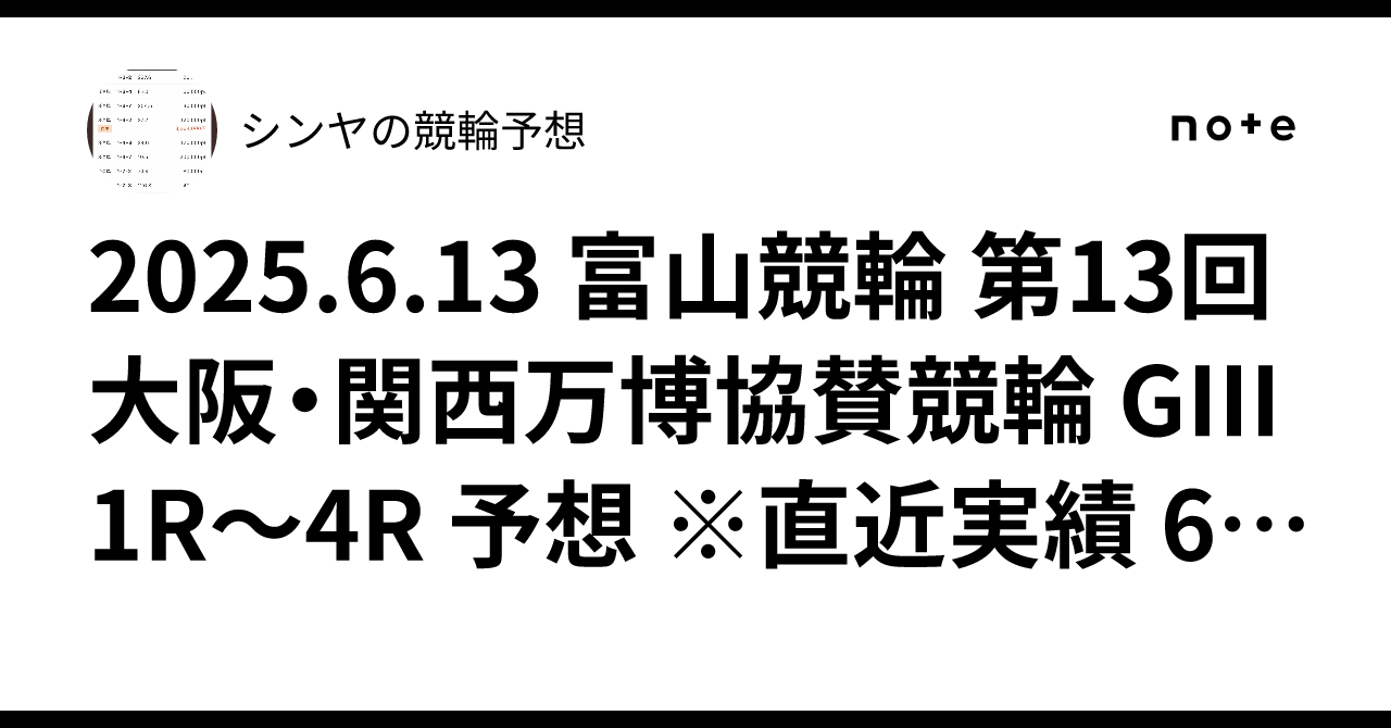 2025.6.13 富山競輪 第13回大阪・関西万博協賛競輪 GIII 1R〜4R 予想 ※直近実績 6.7 別府1R 142790円🎯 1R 10：45発走予定｜シンヤの競輪予想
