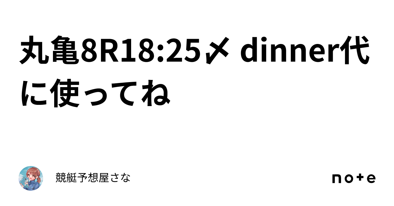 丸亀8R18:25〆 dinner代に使ってね🥰💕｜競艇予想屋さな🥰💕