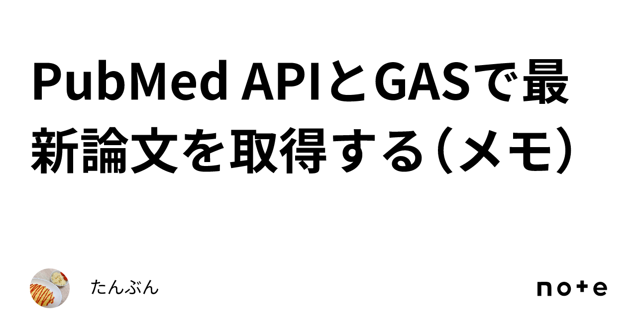 PubMed APIとGASで最新論文を取得する（メモ）｜たんぶん