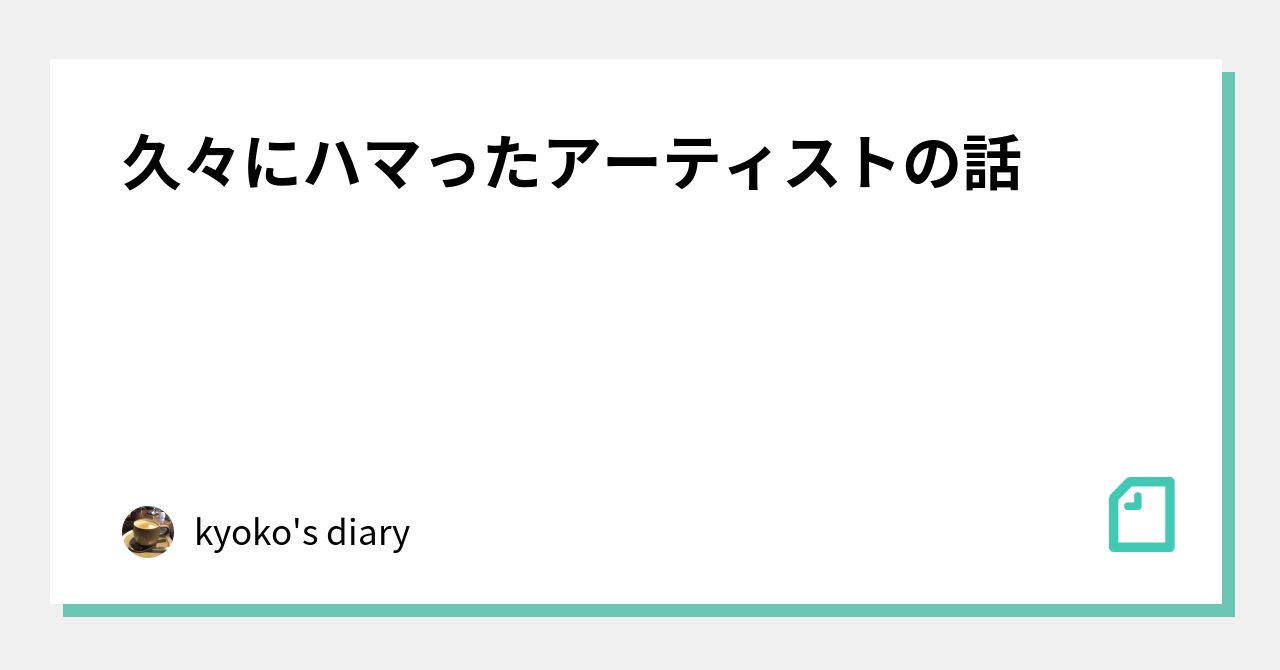 久々にハマったアーティストの話｜kyoko's diary