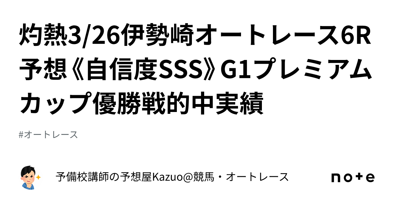 ⭐️灼熱⭐️3/26伊勢崎オートレース6R予想《自信度SSS》🌸G1プレミアムカップ優勝戦的中実績🌸｜予備校講師の予想屋Kazuo@競馬・オートレース