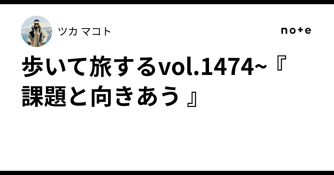 歩いて旅するvol.1474~ 『 課題と向きあう 』｜ツカ マコト