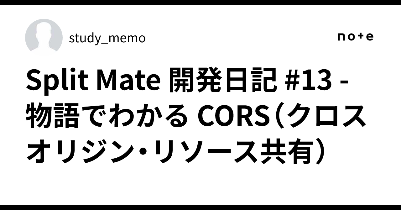 📘 Split Mate 開発日記 #13 - 物語でわかる CORS（クロスオリジン・リソース共有） ｜studymemot