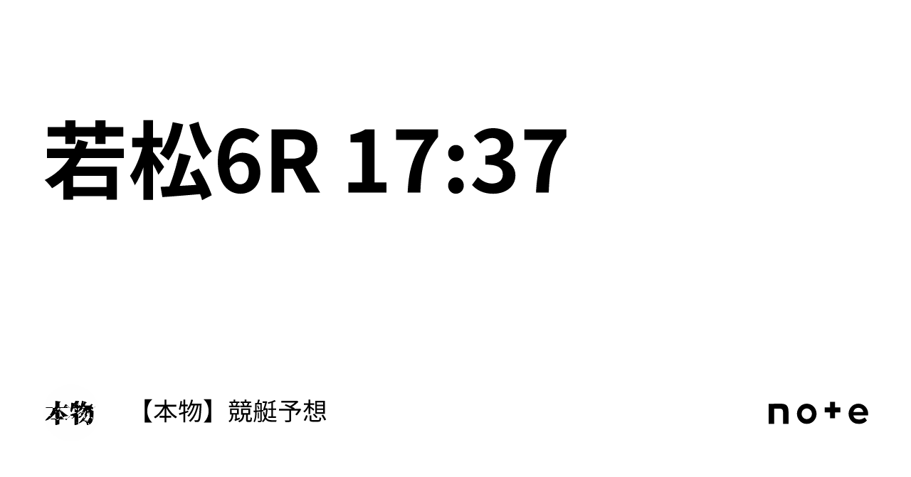 若松6R 17:37｜【本物】競艇予想 🧙‍♂️