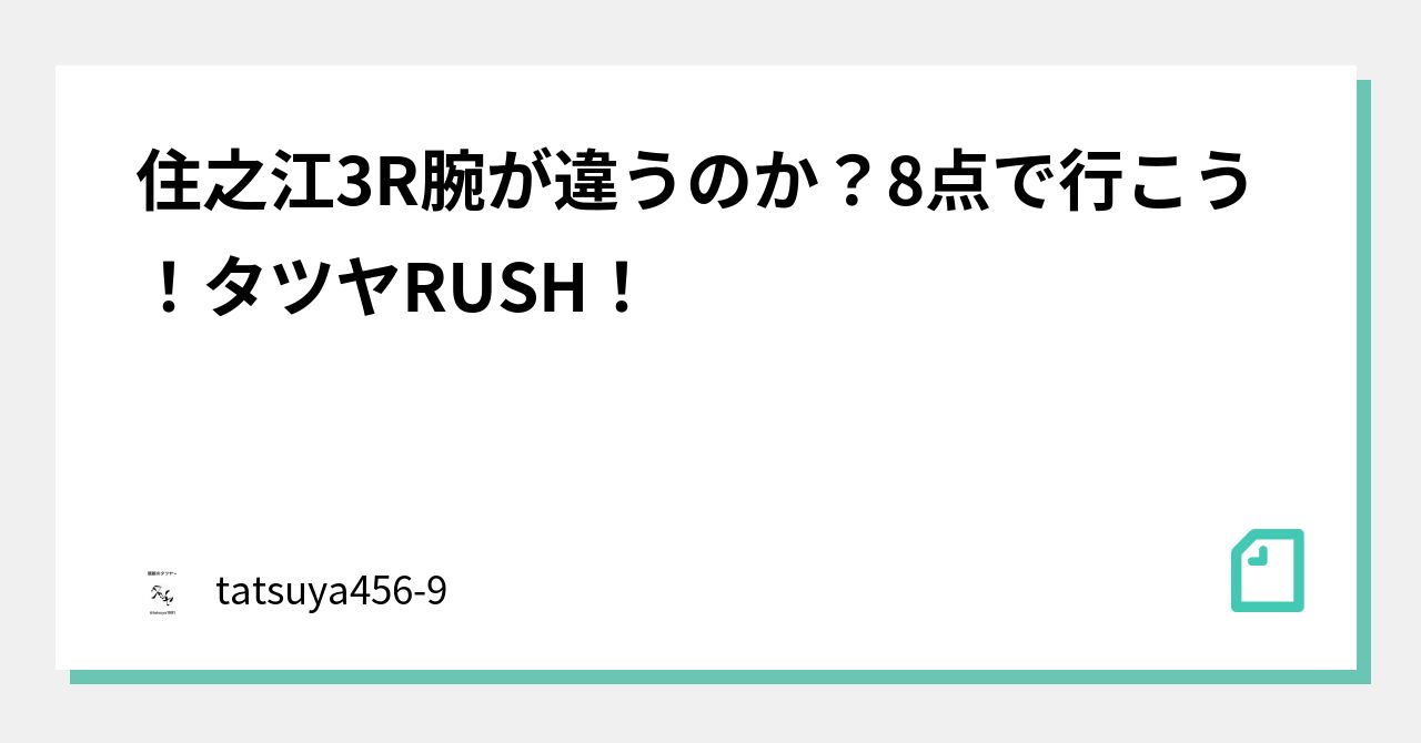住之江3R腕が違うのか？8点で行こう！タツヤRUSH！｜tatsuya456-9｜note