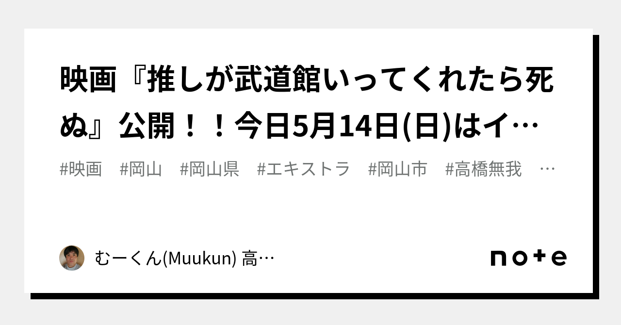 映画『推しが武道館いってくれたら死ぬ』公開！！今日5月14日(日)はイベントも開催！！｜むーくん(Muukun) 高橋 無我 岡山エンターテイナー俳優