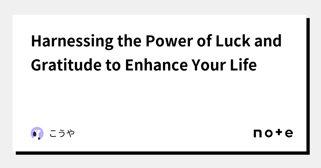 Harnessing the Power of Luck and Gratitude to Enhance Your Life｜こうや｜note