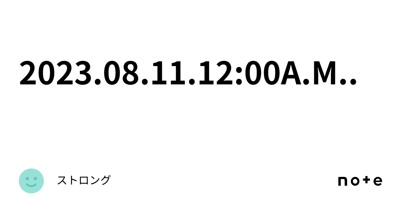 2023.08.11.12:00A.M..｜ストロング