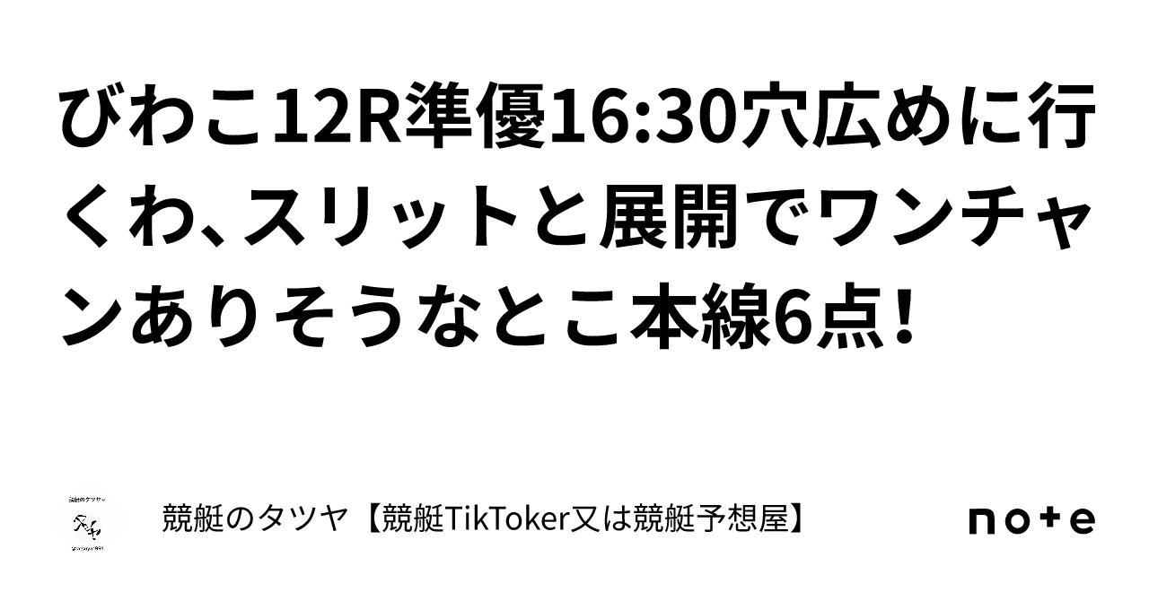 びわこ12R準優16:30穴広めに行くわ、スリットと展開でワンチャンありそうなとこ本線6点！｜競艇のタツヤ【競艇TikToker又は競艇予想屋】