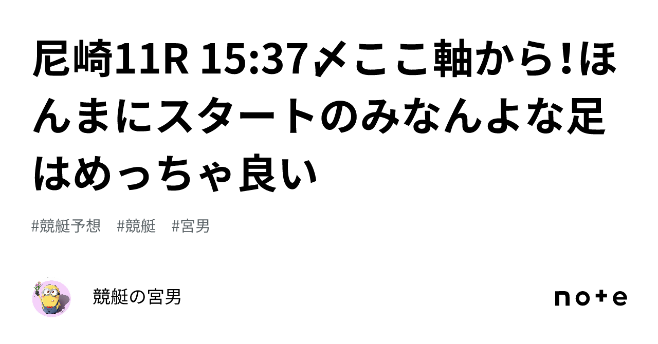 尼崎11R 15:37〆ここ軸から！ほんまにスタートのみなんよな足はめっちゃ良い｜競艇の宮男