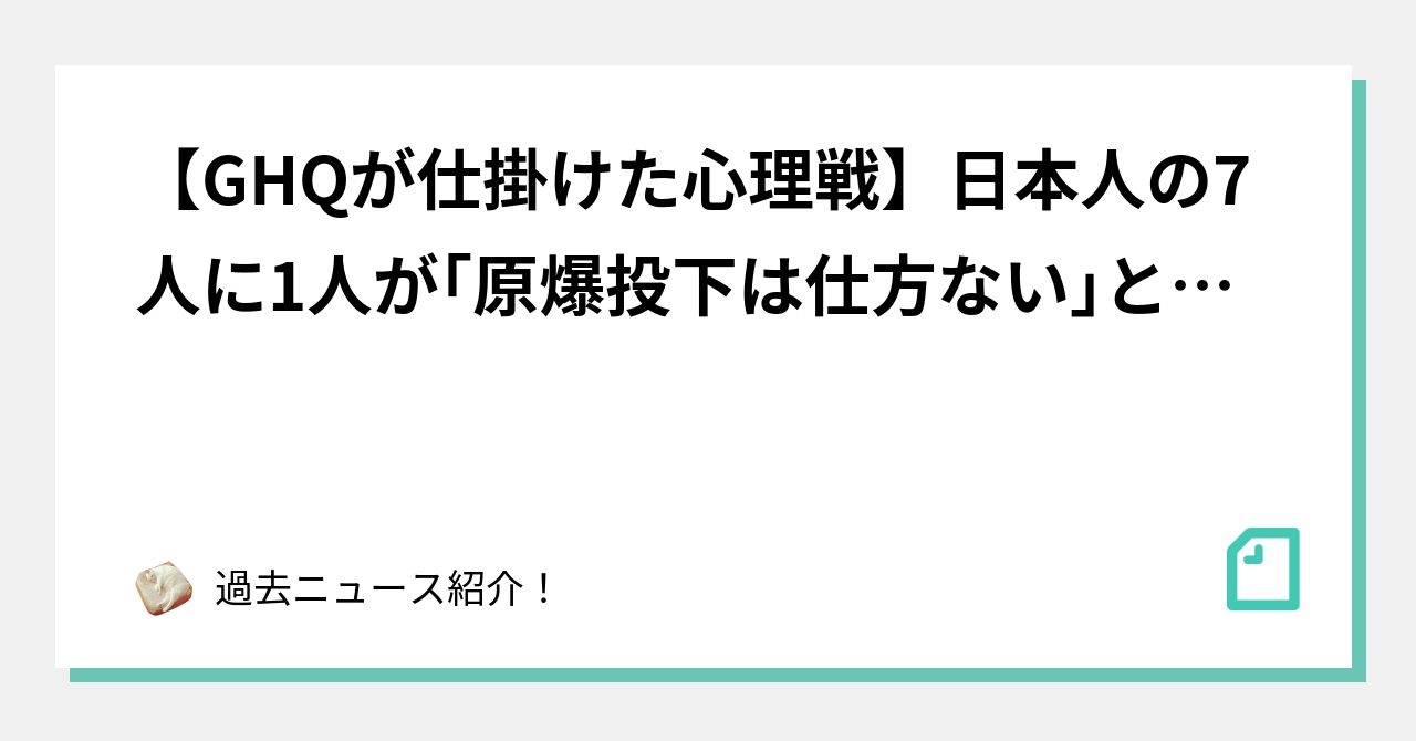 【GHQが仕掛けた心理戦】日本人の7人に1人が｢原爆投下は仕方ない｣と答えてしまう根本原因～「WGIP」ウォー・ギルト・インフォメーション・プログラムとは？～｜過去ニュース紹介！