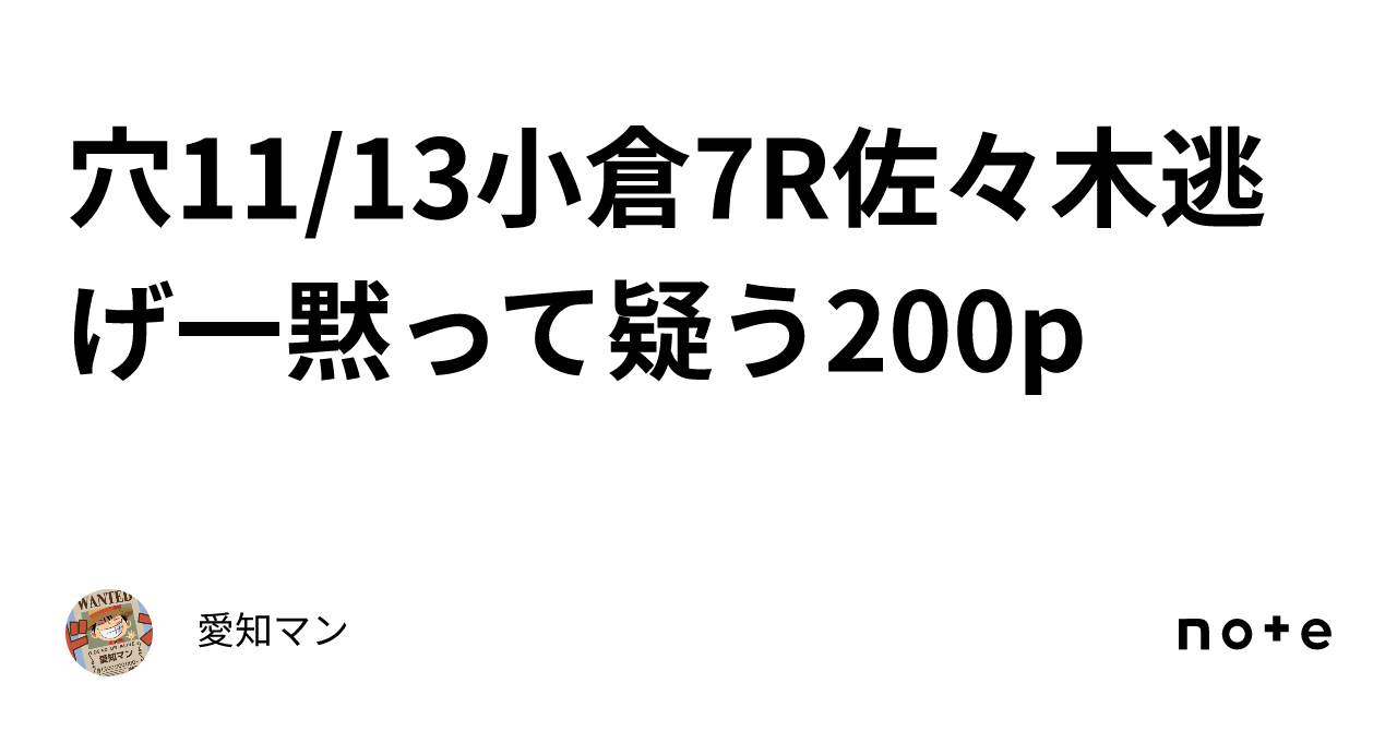 穴🔥11/13小倉7R佐々木逃げ一黙って疑う200p｜愛知マン