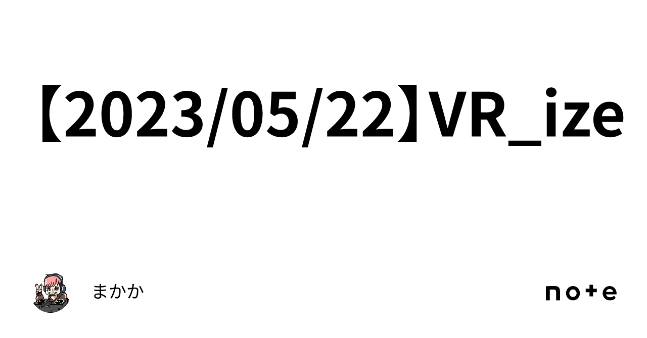 【2023/05/22】VR_ize｜まかか