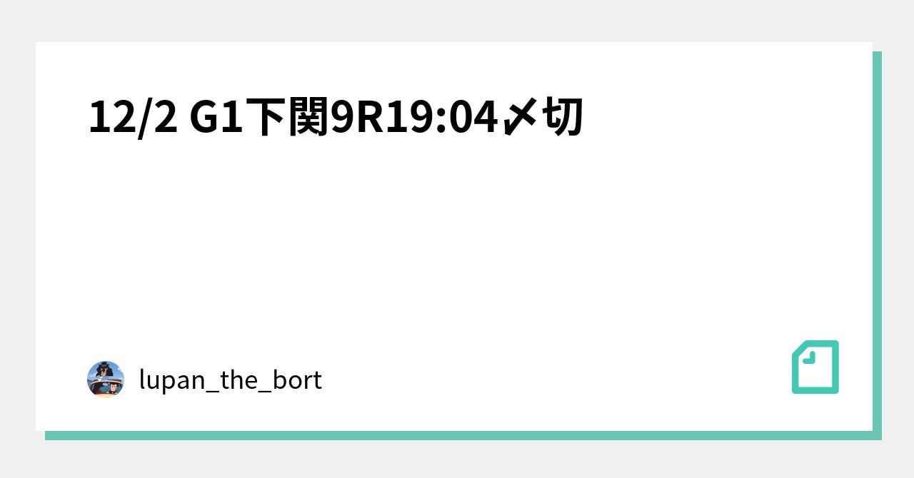 12/2 G1🔥下関9R🔥19:04〆切 ｜lupan_the_bort｜note