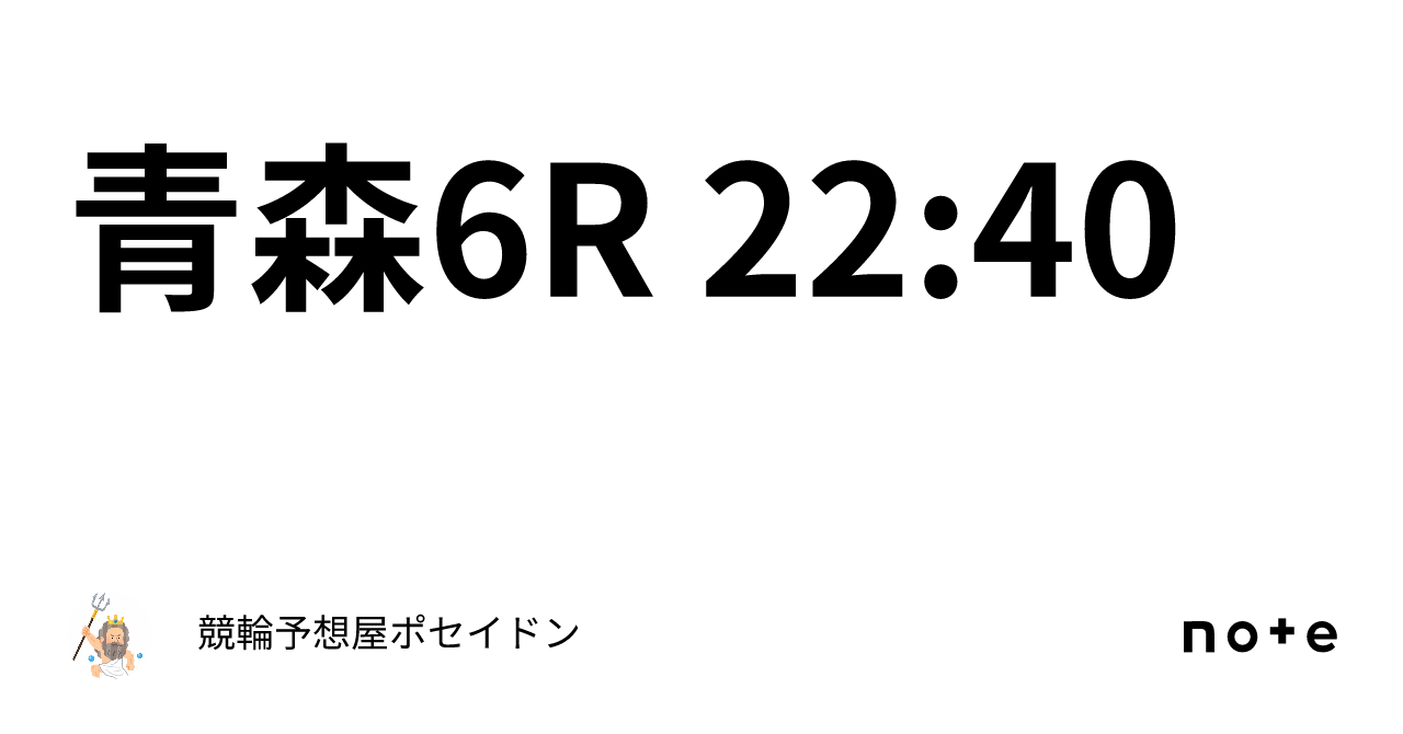 青森6R 22:40｜競輪予想屋ポセイドン