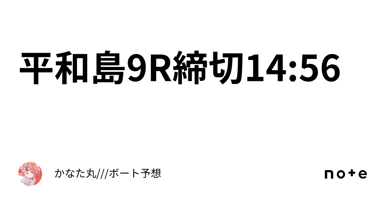 平和島9R締切14:56｜かなた丸///ボート予想🔥