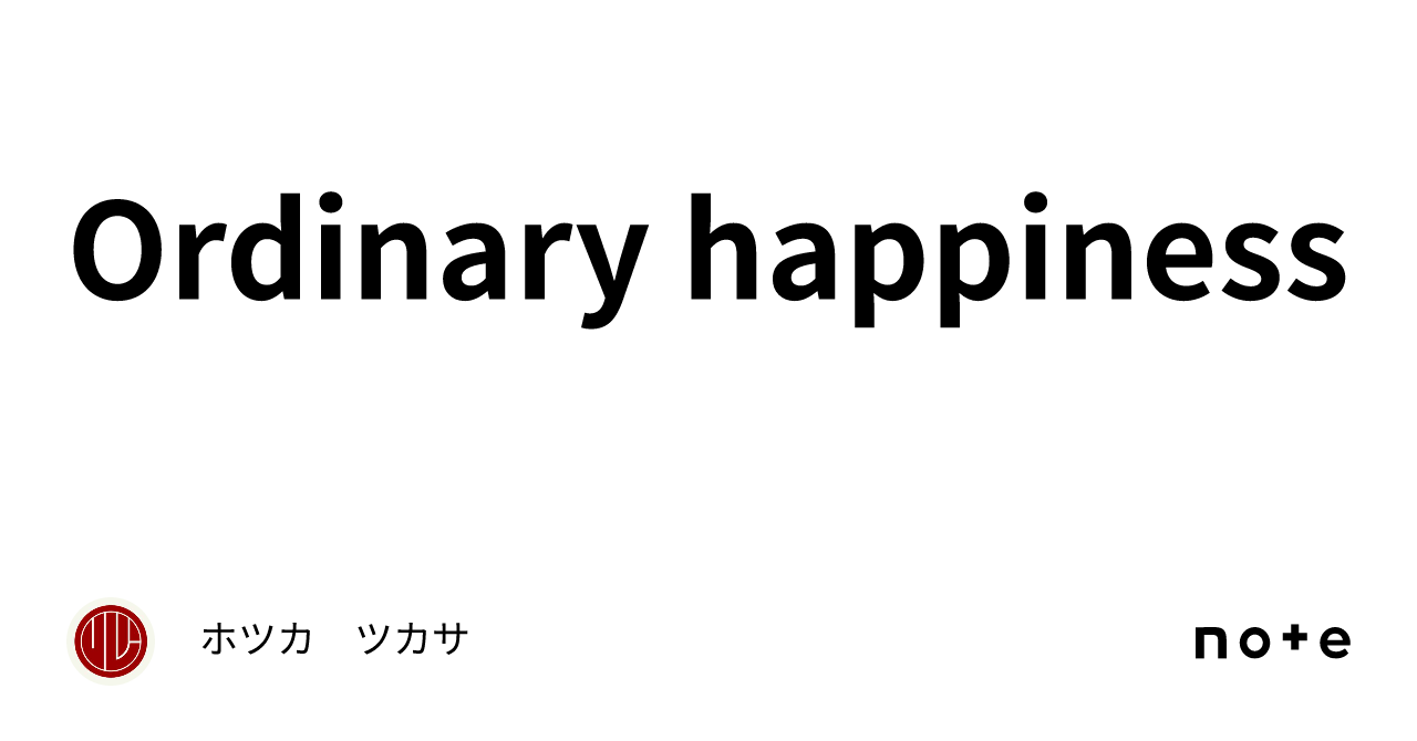 Ordinary happiness｜ホツカ ツカサ
