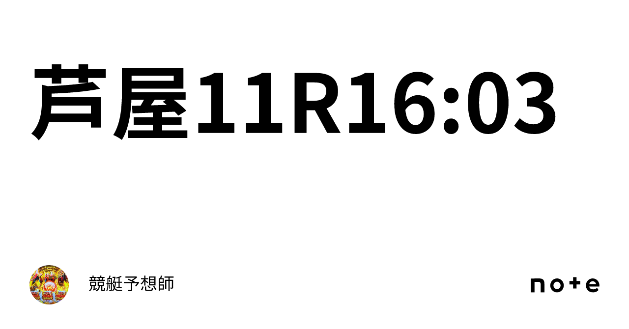 芦屋11R16:03｜競艇予想師🚤