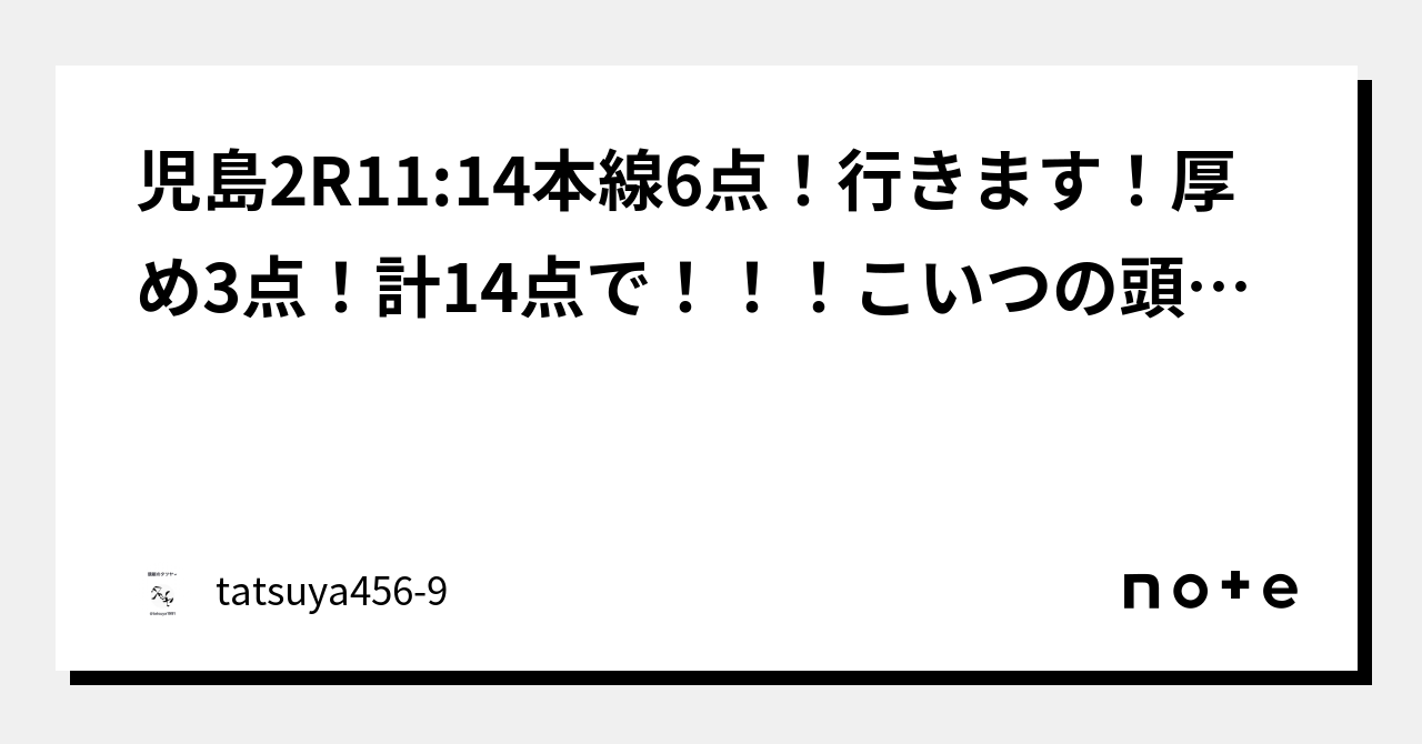 児島2R11:14本線6点！行きます！厚め3点！計14点で！！！こいつの頭わんちゃんあるやろ！頼むで児島！｜競艇のタツヤ【競艇TikToker又は予想屋】