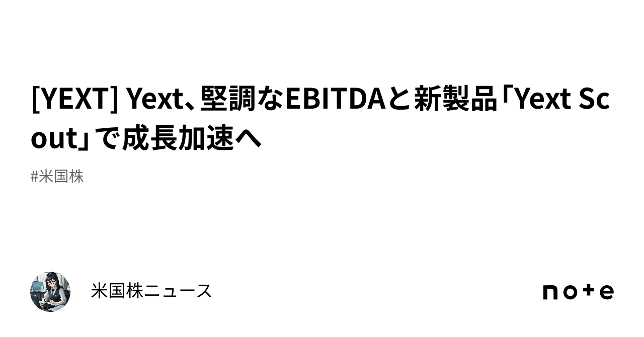 [YEXT] Yext、堅調なEBITDAと新製品「Yext Scout」で成長加速へ｜米国株ニュース