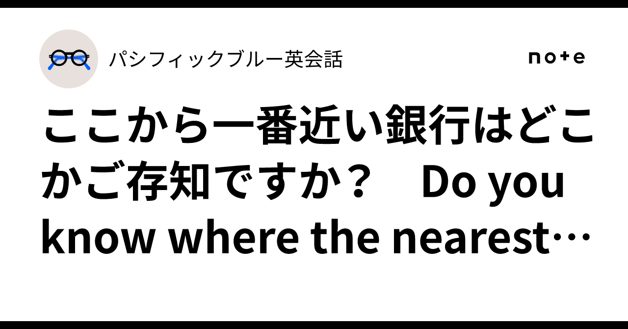 ここから一番近い銀行はどこかご存知ですか？ Do you know where the nearest bank is?｜パシフィックブルー英会話