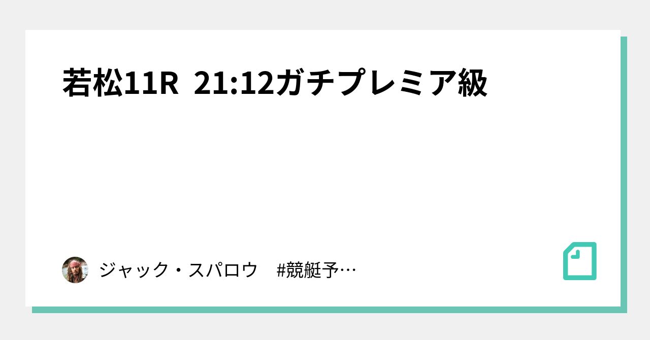 若松11R 21:12👑ガチプレミア級👑｜ジャック・スパロウ #競艇予想 #ボートレース｜note