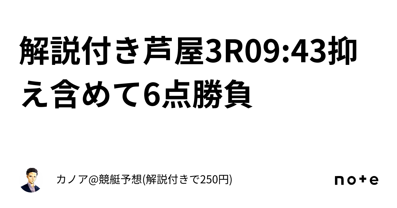 ️解説付き ️芦屋3R09:43 ️抑え含めて6点勝負 ️｜カノア@競艇予想(解説付きで250円)