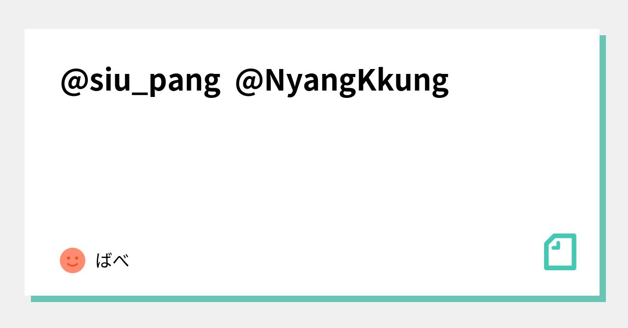 @siu_pang @NyangKkung｜ばべ｜note