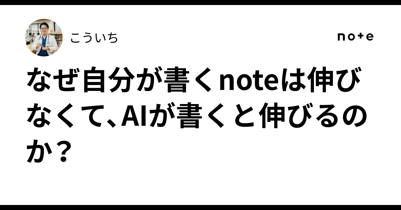 なぜ自分が書くnoteは伸びなくて、AIが書くと伸びるのか？｜こういち