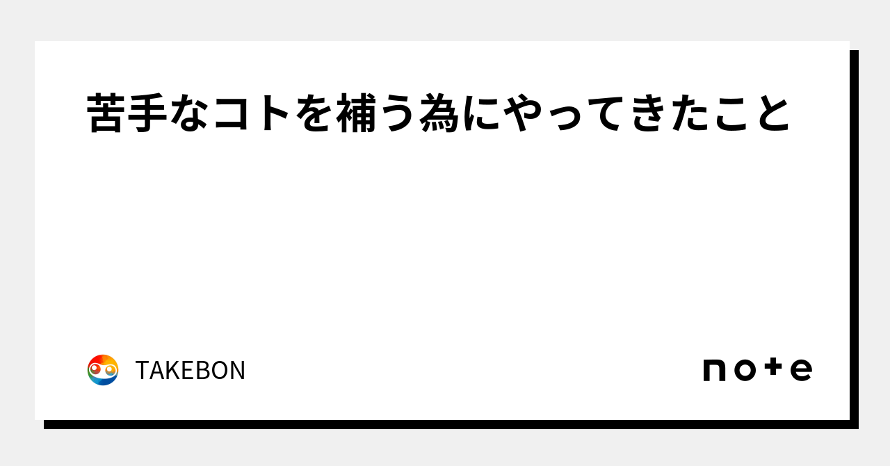 苦手なコトを補う為にやってきたこと｜TAKEBON