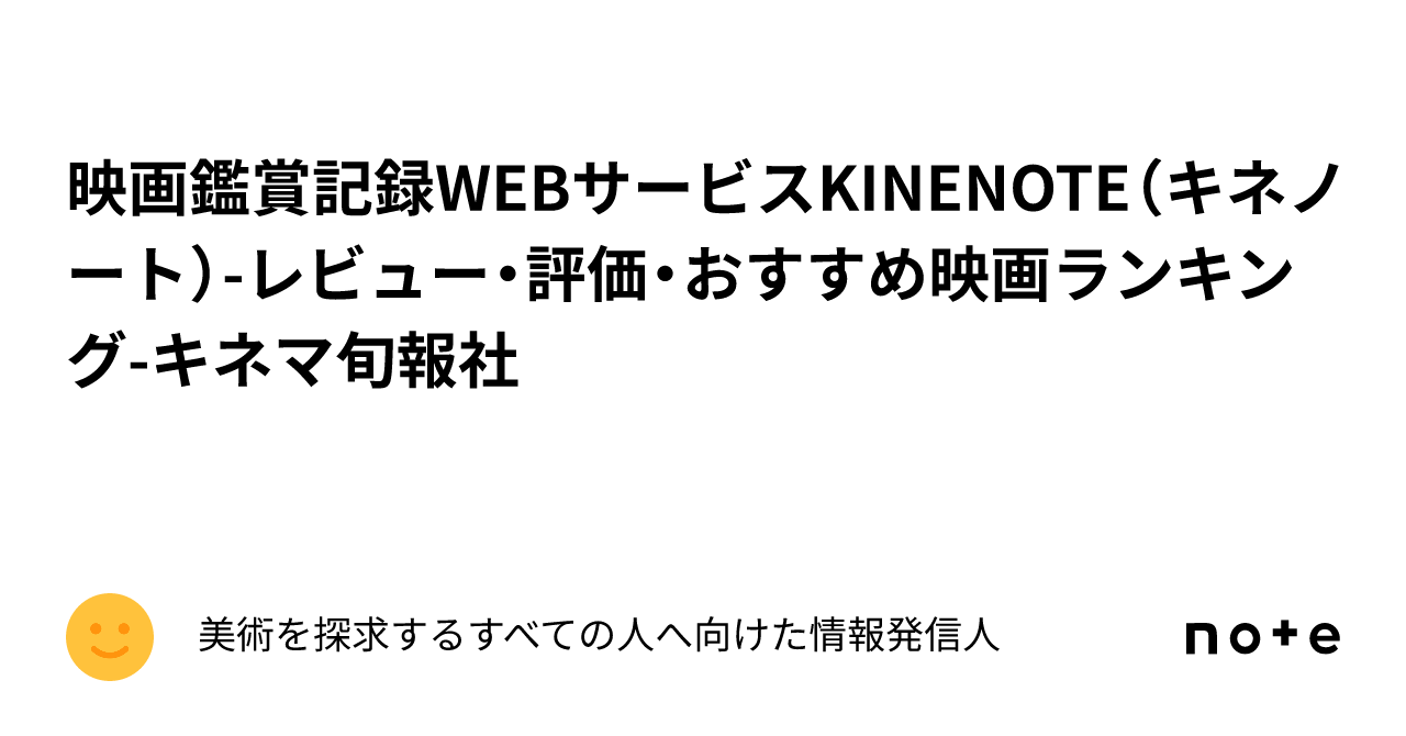 映画鑑賞記録WEBサービスKINENOTE（キネノート）-レビュー・評価・おすすめ映画ランキング-キネマ旬報社｜美術を探求するすべての人へ向けた情報発信人