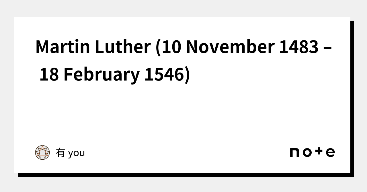 Martin Luther (10 November 1483 – 18 February 1546)｜有 you